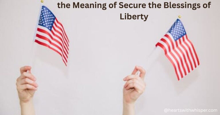 What Is the Meaning of Secure the Blessings of Liberty? Full Guide